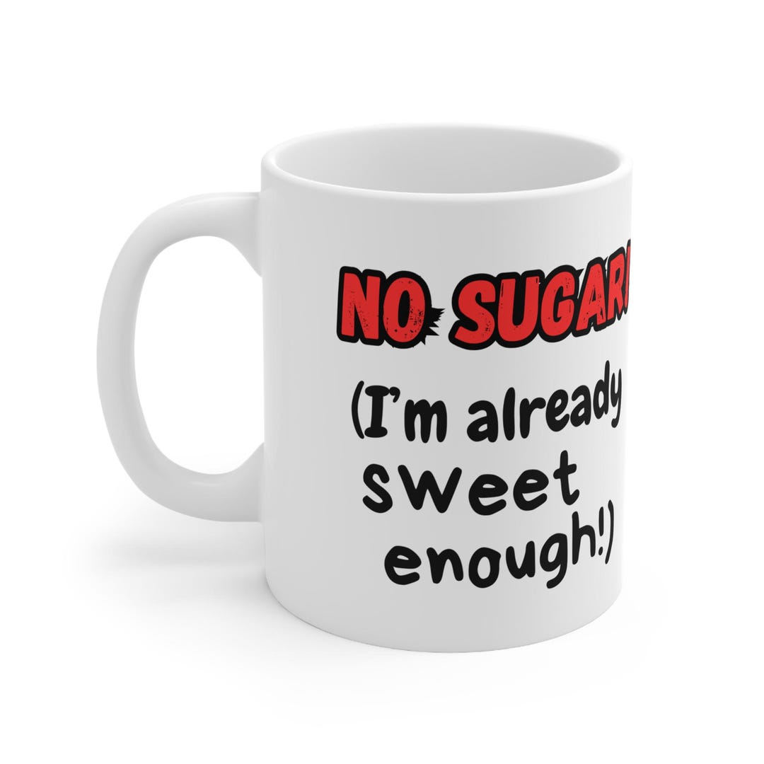 No Sugar! (i'm Already Sweet Enough) | Funny Ceramic Mug | Great for ...