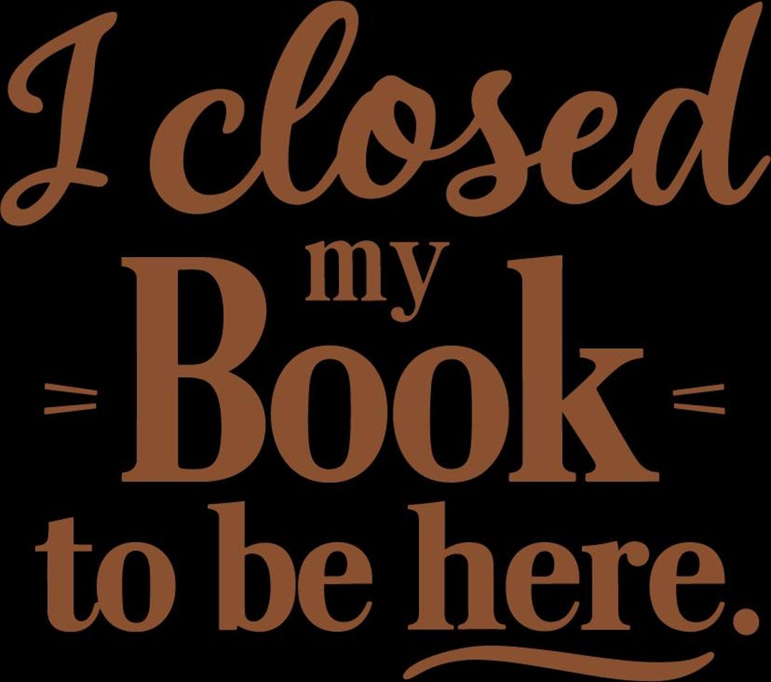 I Closed My Book to Be Here PNG PDF Files Digital Download - Etsy