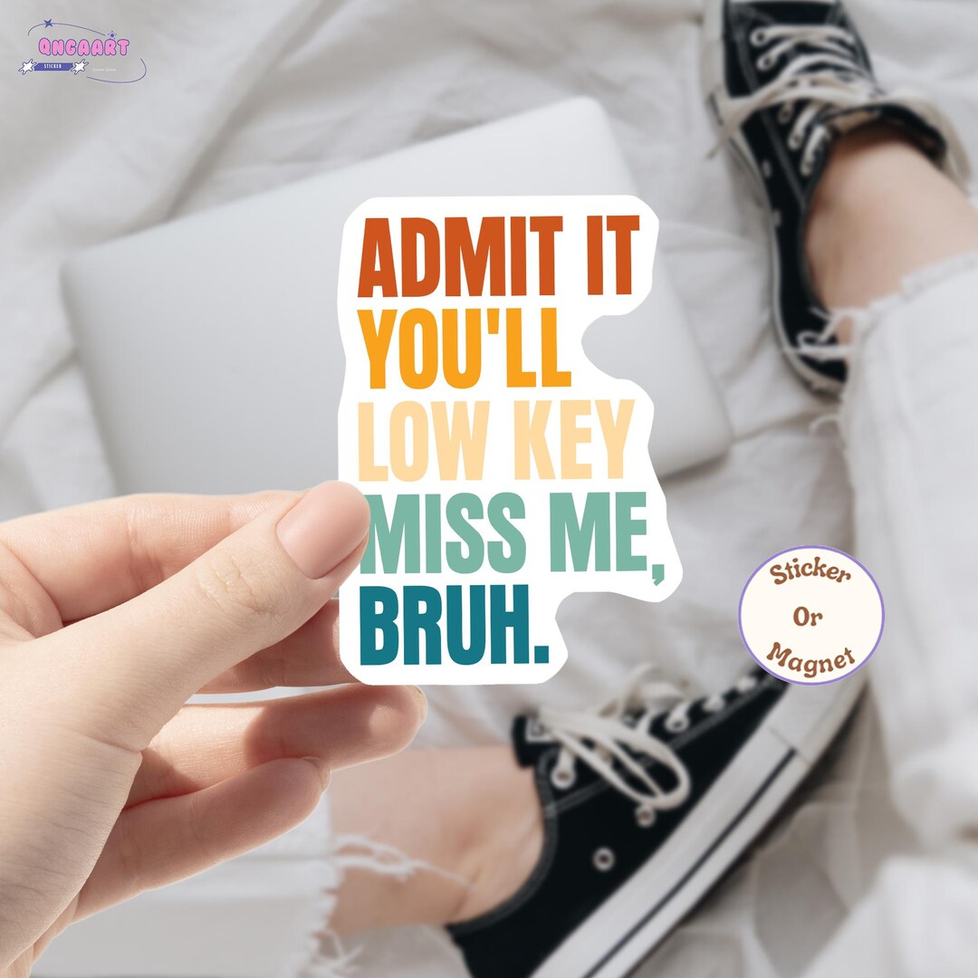 Admit It You'll Low Key Miss Me Bruh Sticker/magnet, Car Laptop Bottle ...
