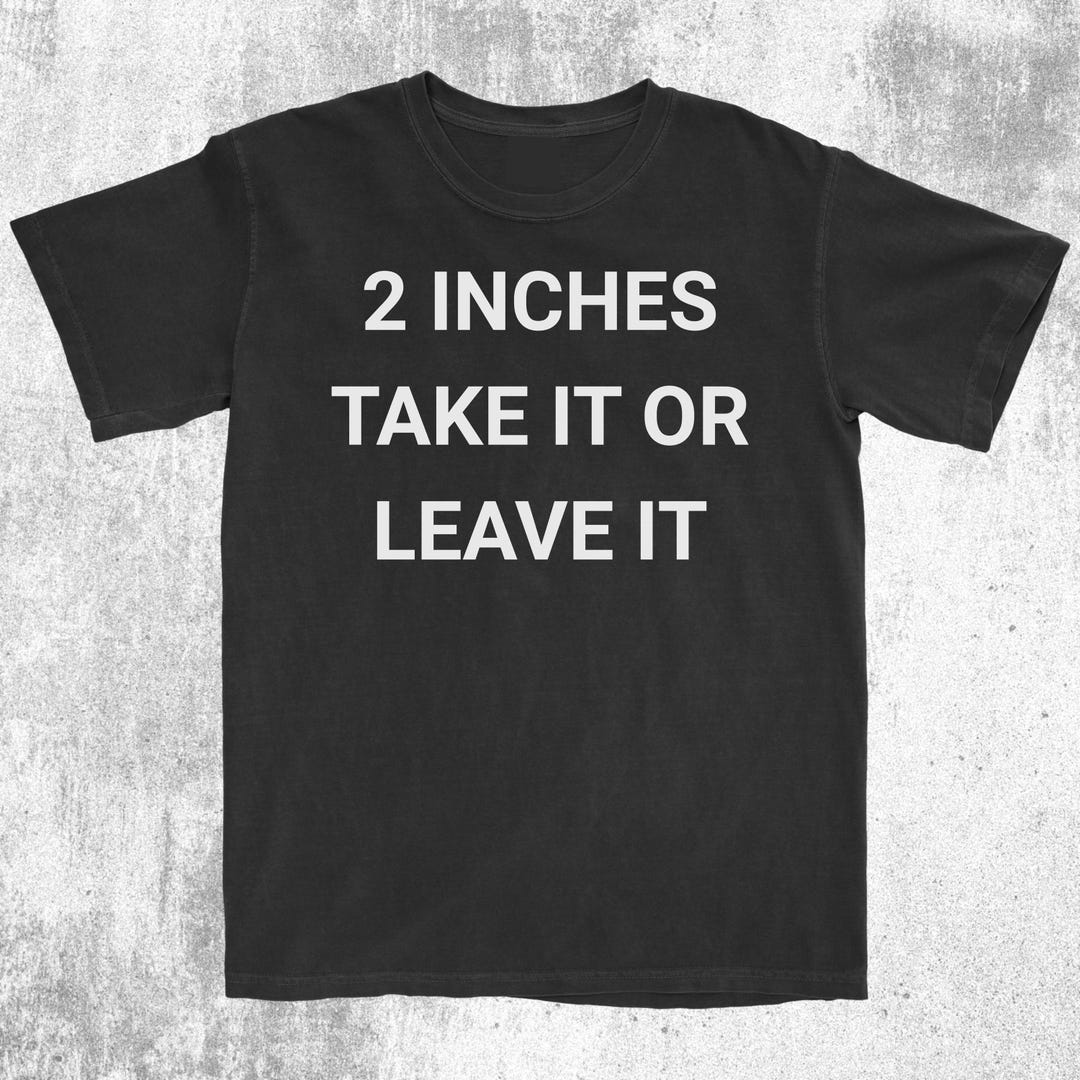 2 Inches Take It or Leave It Shirt, Gag Gift Tee, Sarcastic Humor Shirt ...