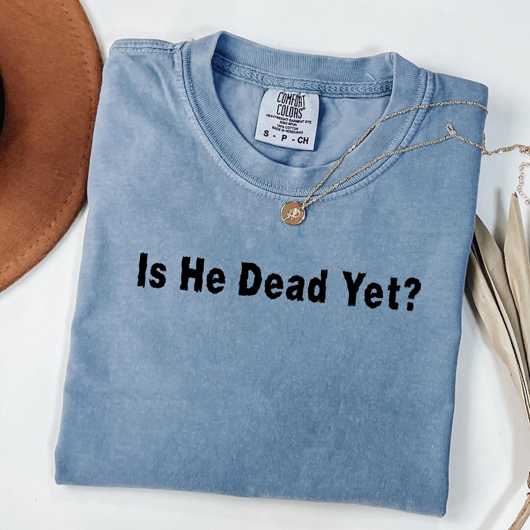 Comfort Colors is He Dead yet Shirt, Anti Trump Shirt, Social Activist ...