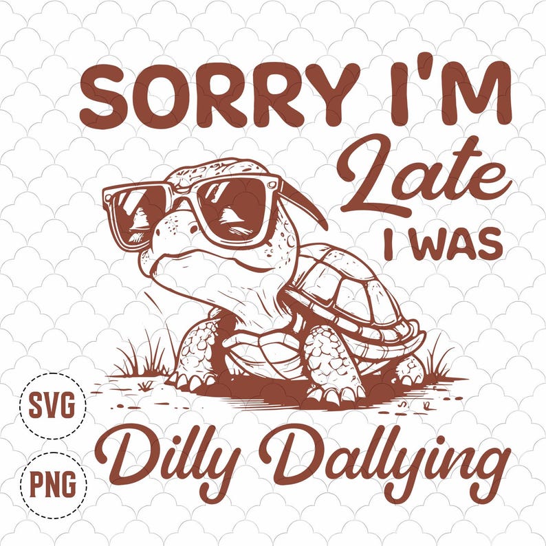 Sorry I'm Late I Was Dilly Dallying PNG SVG, Funny Turtle Shirt Design ...