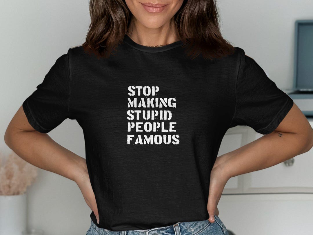 Stop Making Stupid People Famous T Shirt Funny Statement Tee Cool ...