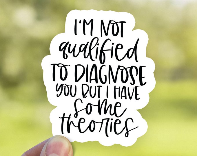 I'm Not Qualified to Diagnose You, but I Have Some Theories Sticker ...