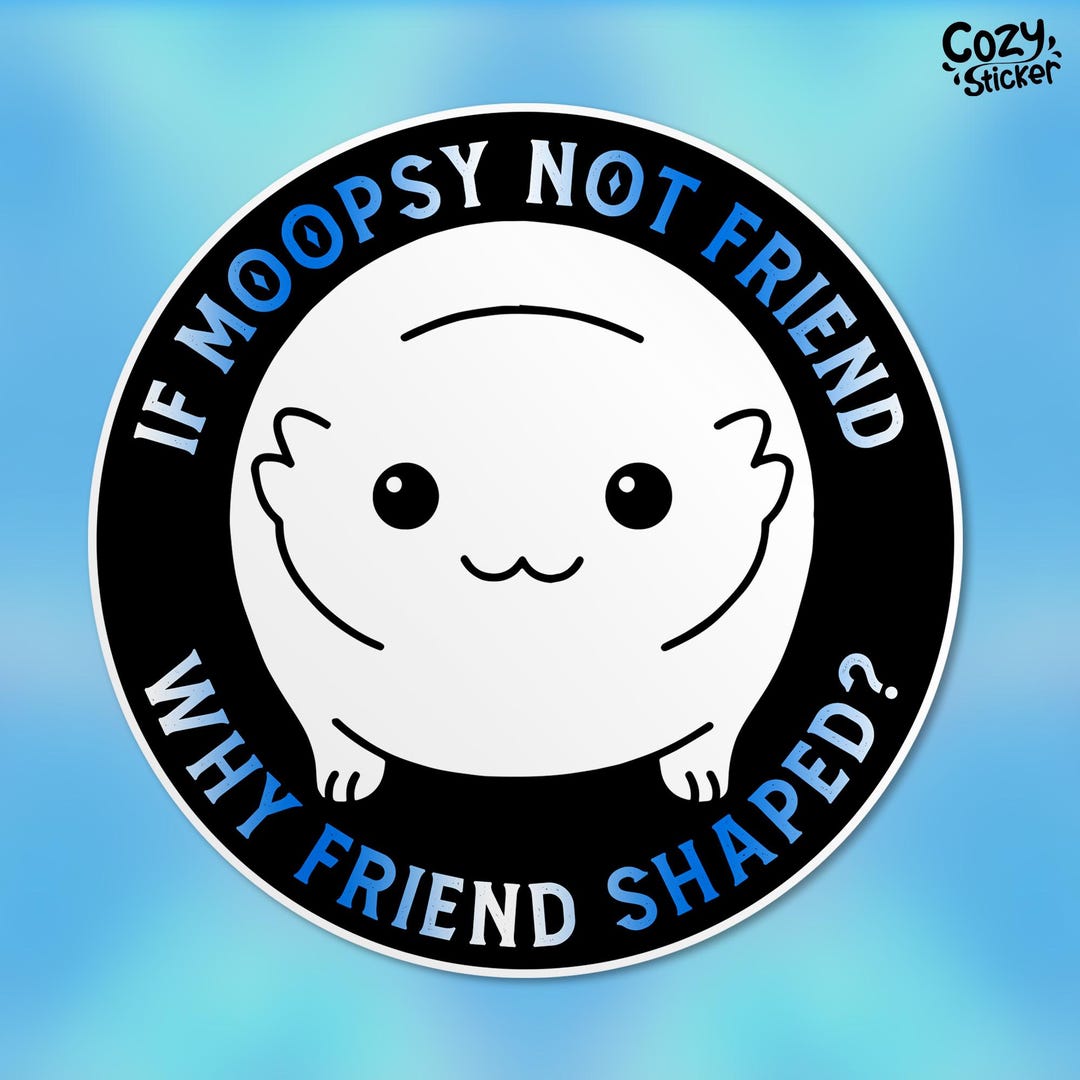 If Moopsy Not Friend, Why Friend Shaped Sticker Funny Quote Cute ...