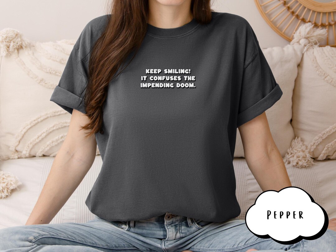 Keep Smiling It Confuses the Impending Doom T-shirt, Funny Sarcasm ...