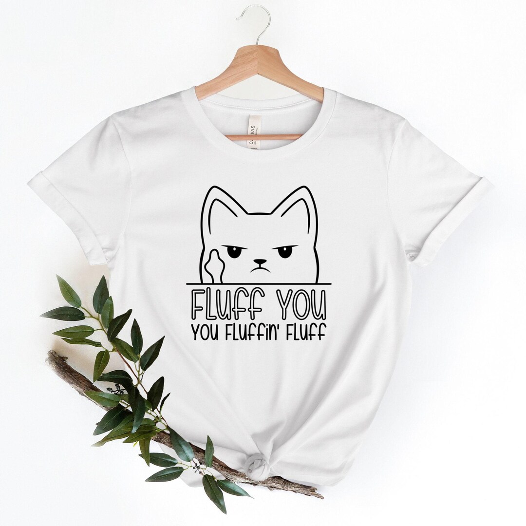 Fluff You You Fluffin Fluff Shirt, Cat Lover Shirt, Funny Cat Shirt ...