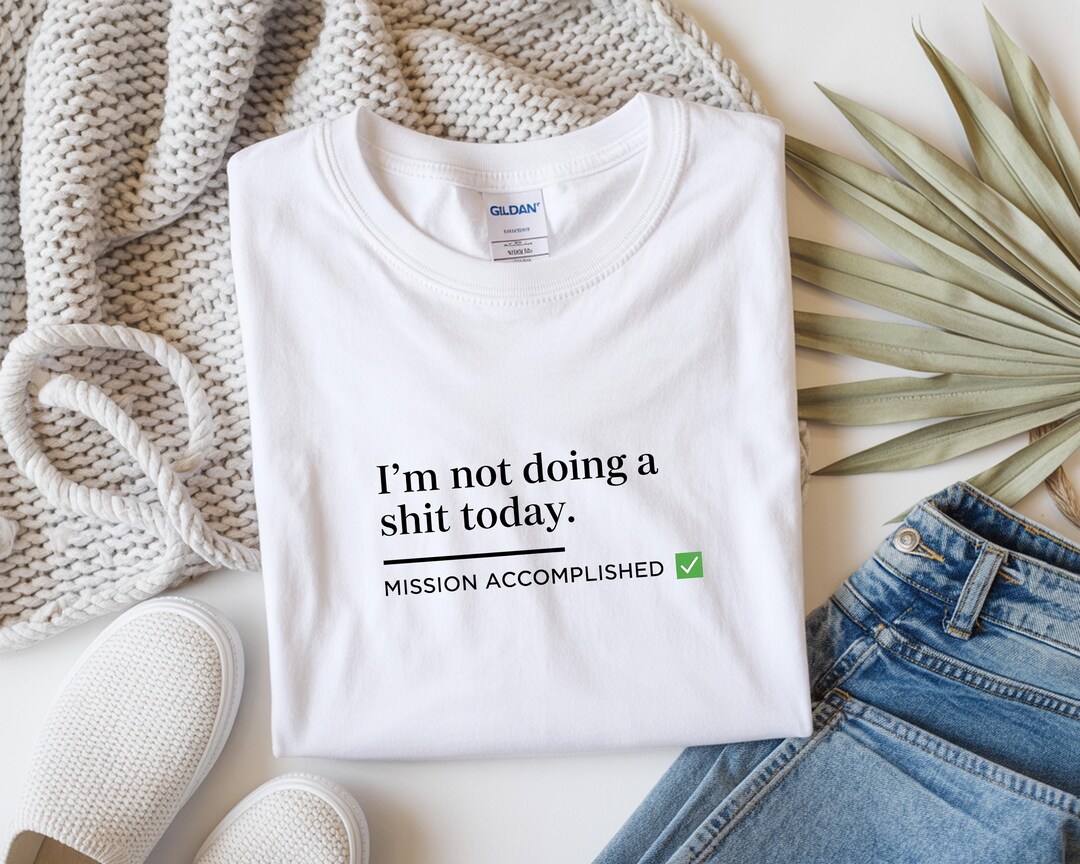 Im Not Doing Shit Today Shirt Png , Mission, Accomplished, Trending ...