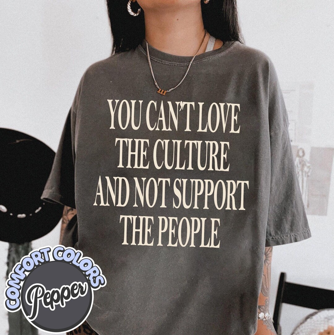 You Can’t Love the Culture and Not Support the People Comfort Colors ...