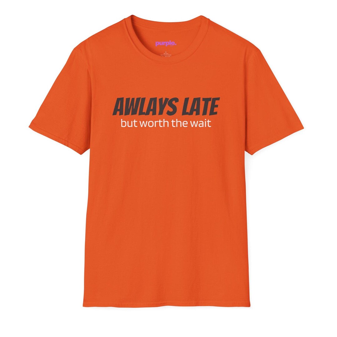 Always Late but Worth the Wait T-shirt, Funny Tee, Sarcastic Shirt ...