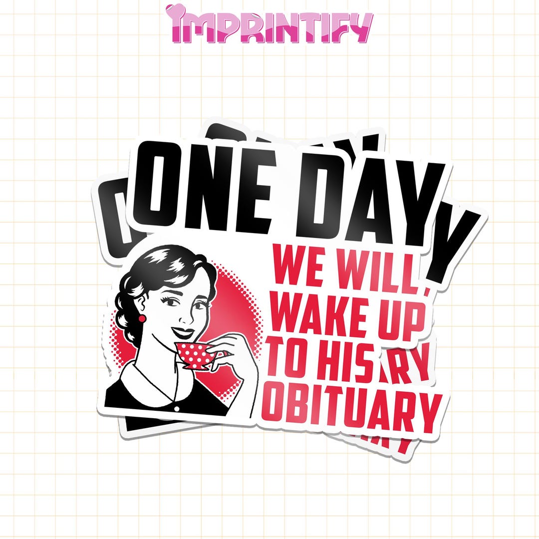 One Day We Will Wake up to His Obituary Sticker, Funny Feminist, Meme ...
