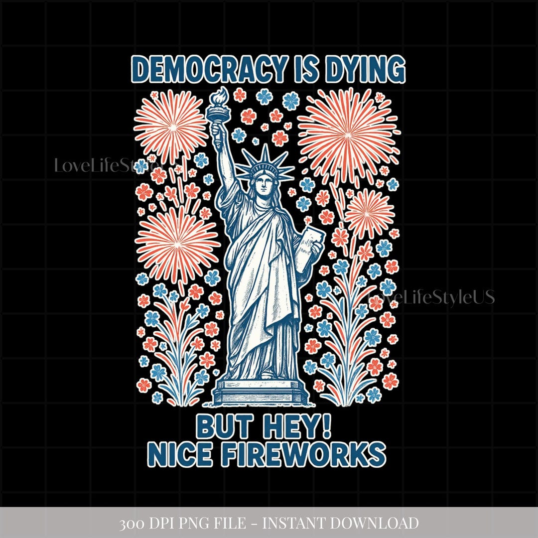 Democracy is Dying but Hey Nice Fireworks PNG, Funny Patriotic Design ...