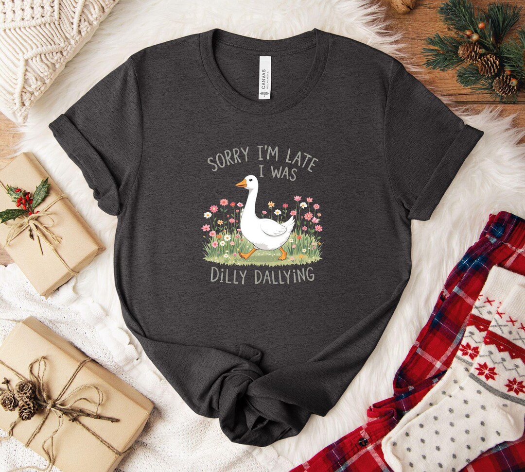 Sorry I'm Late I Was Dilly Dallying Goose Shirt, Funny Goose Shirt ...