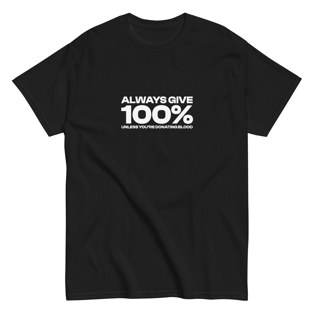 Always Give 100% Funny Quote T-shirt – Unless You’re Donating Blood Tee ...