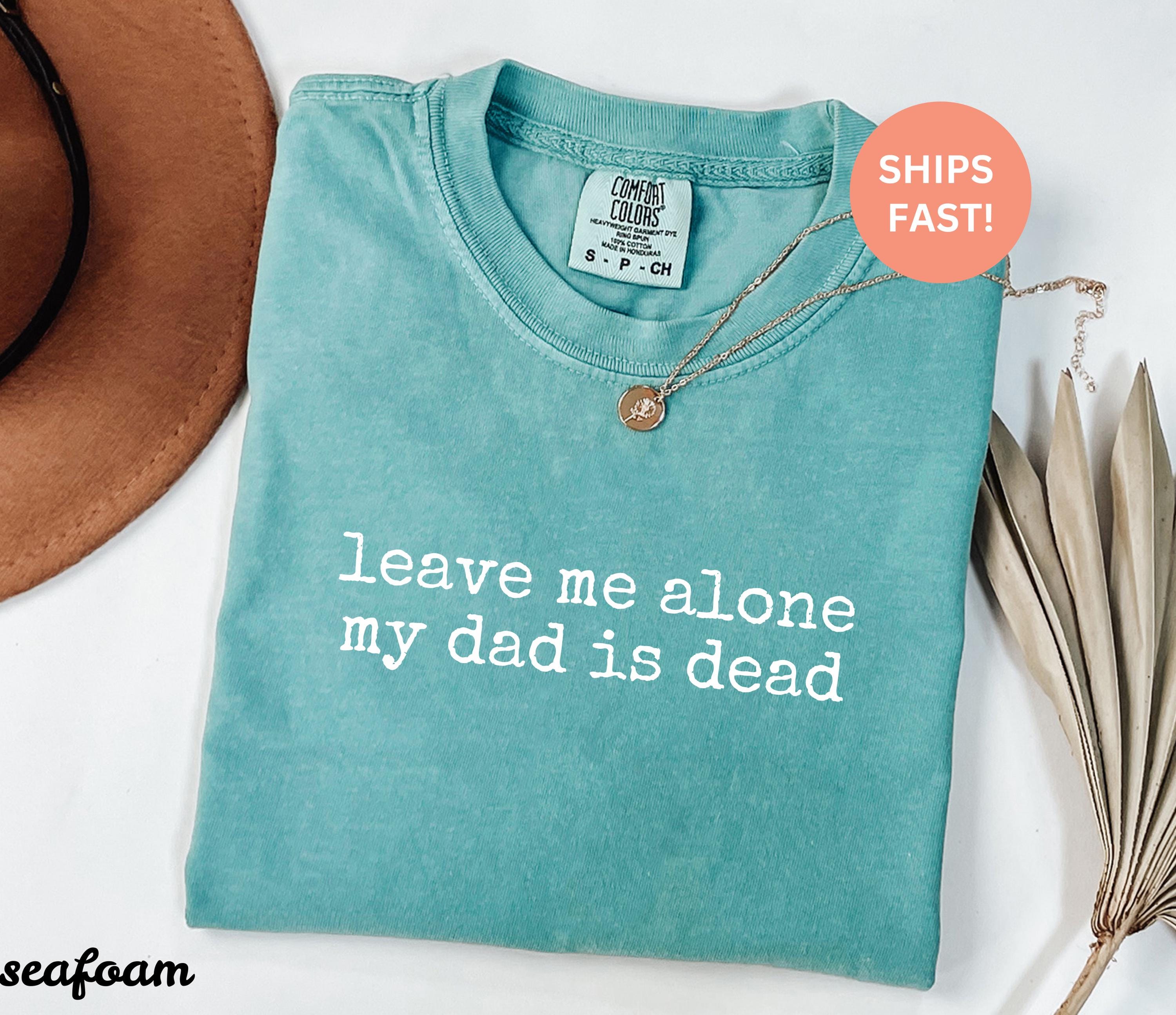 Comfort Colors® Leave Me Alone My Dad is Dead Shirt, Grief Shirt, Loss ...