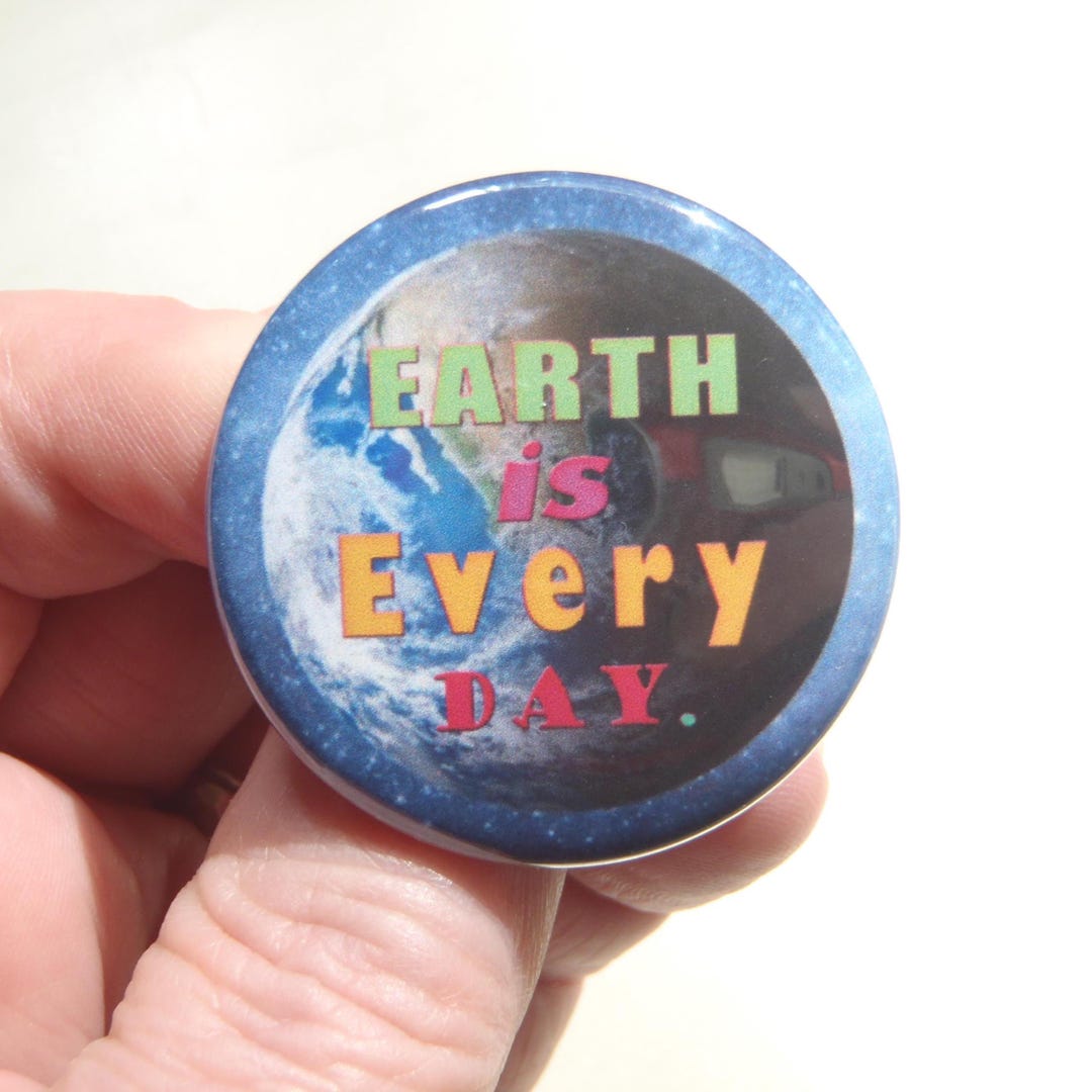 Earth is Every Day 1.5" Pin Back Button. Water Resistant Mylar Coating ...