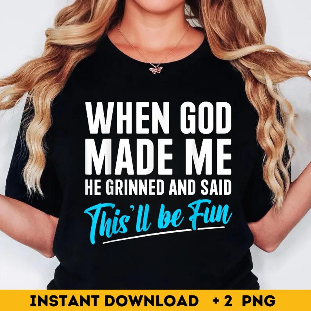 When God Made Me Png He Grinned and Said Svg,this'll Be Fun Funny Quote ...