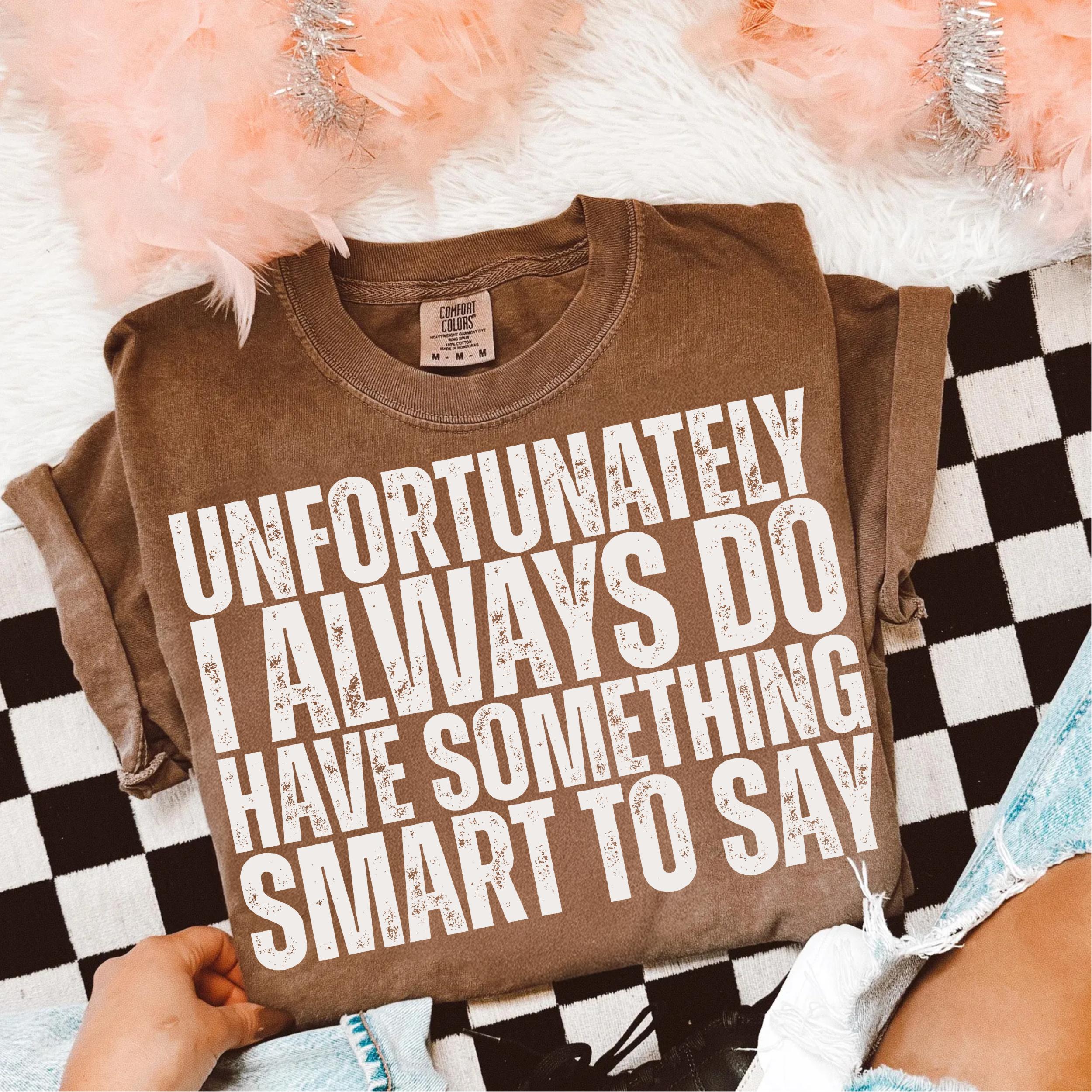 Unfortunately I Always Do Have Something Smart to Say PNG, Funny ...