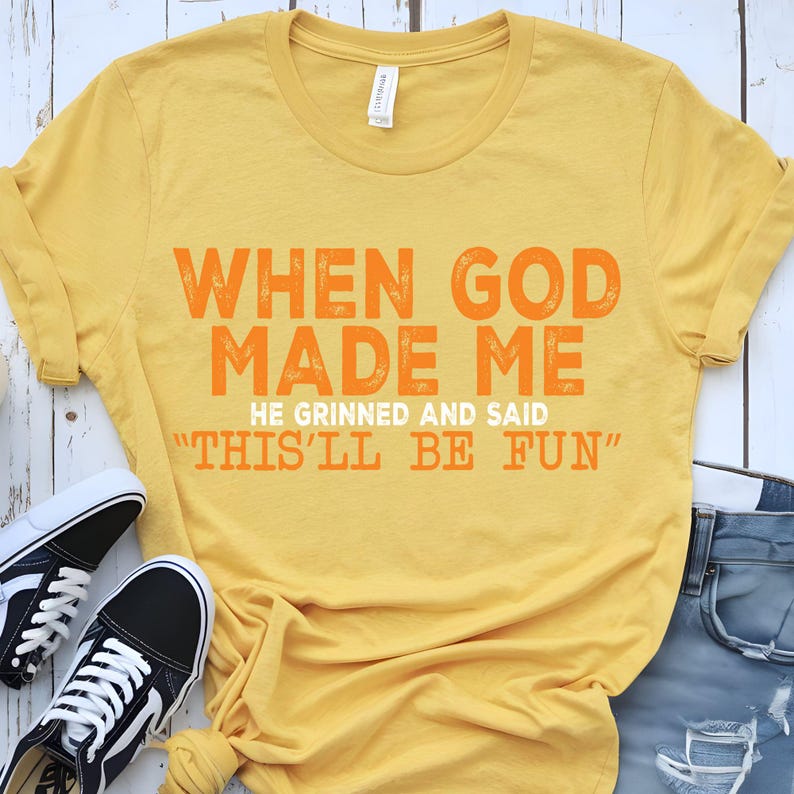 When God Made Me He Grinned and Said "this'll Be Fun" - Funny Sarcasm ...