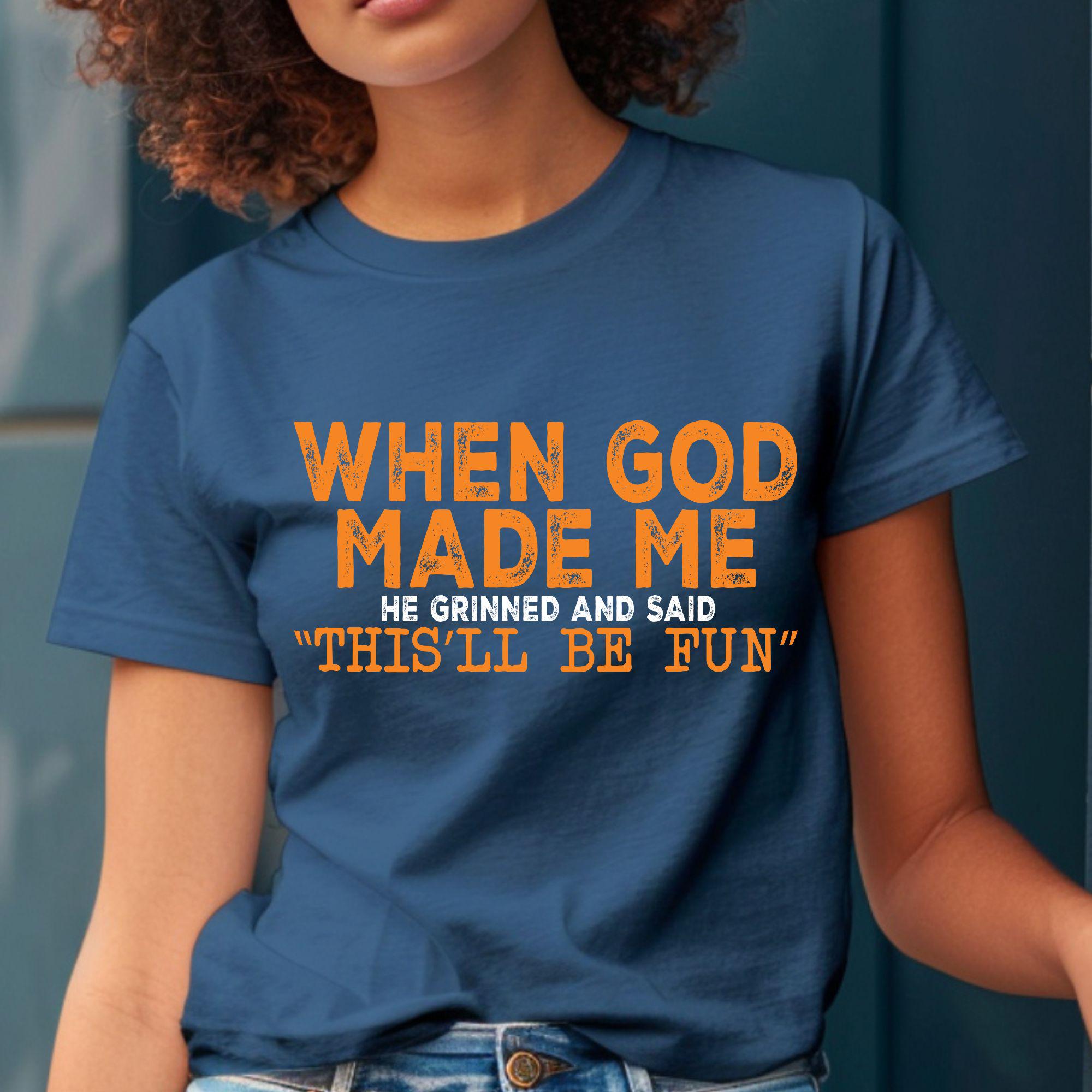 When God Made Me He Grinned and Said "this'll Be Fun" - Funny Sarcasm ...