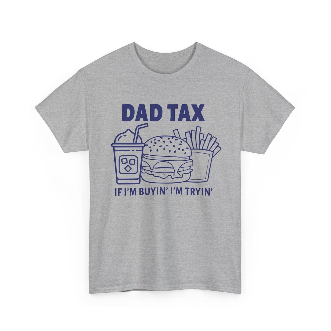 Dad Tax Burger Tee | If I'm Buyin' I'm Tryin' Shirt, Dad Food Graphic ...