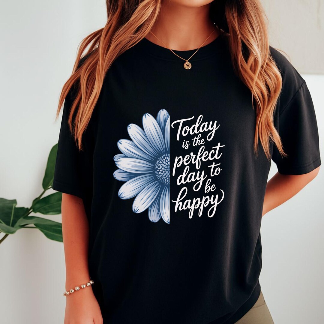 Today is the Perfect Day to Be Happy Shirt – Daisy Flower Graphic Tee ...