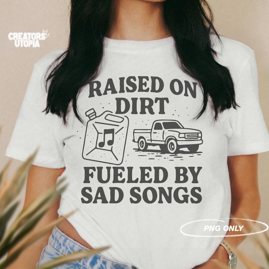 Raised on Dirt, Fueled by Sad Songs PNG | Country Music Lover PNG ...