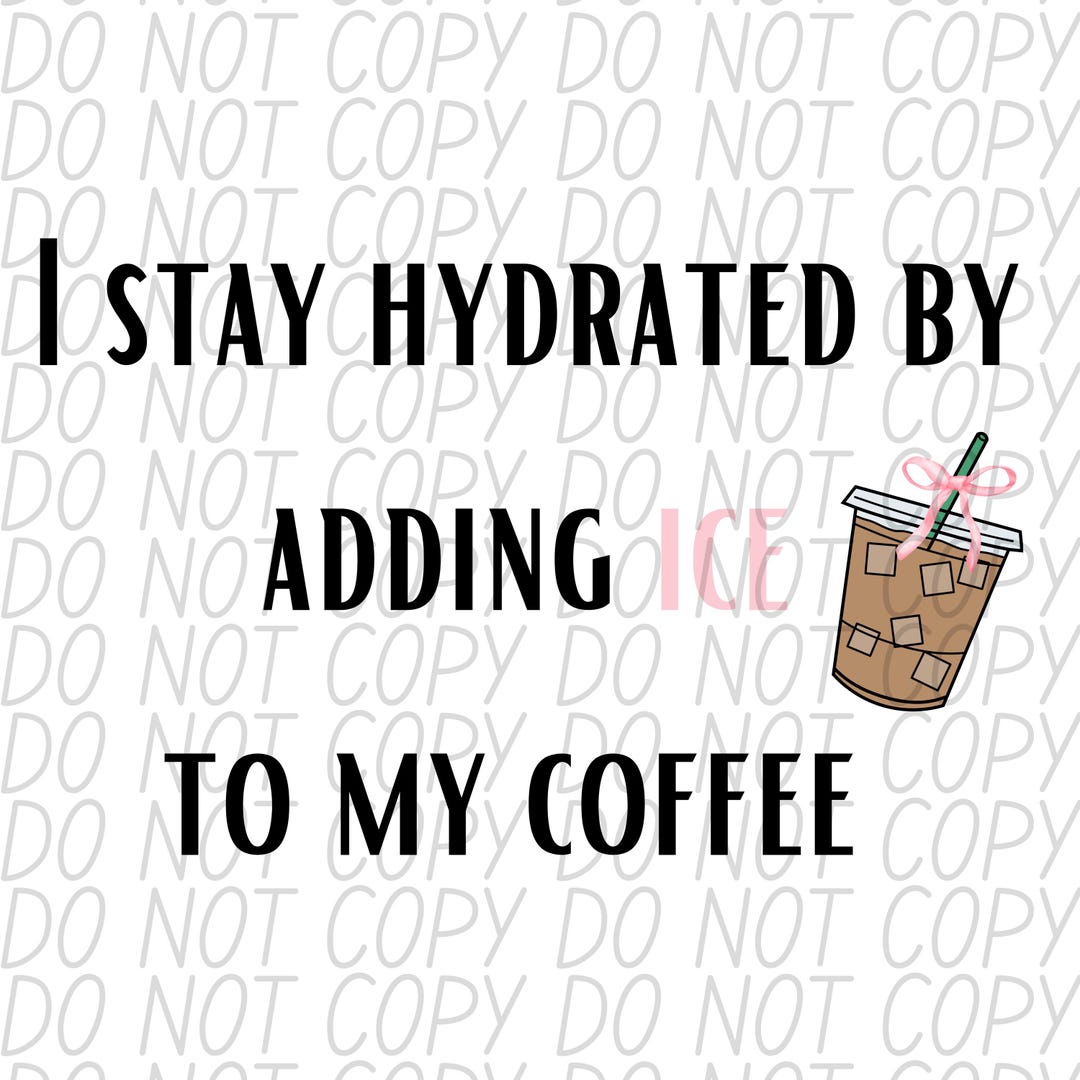 Iced Coffee PNG, Dtf, Hydration, I Stay Hydrated by Adding Ice to My ...