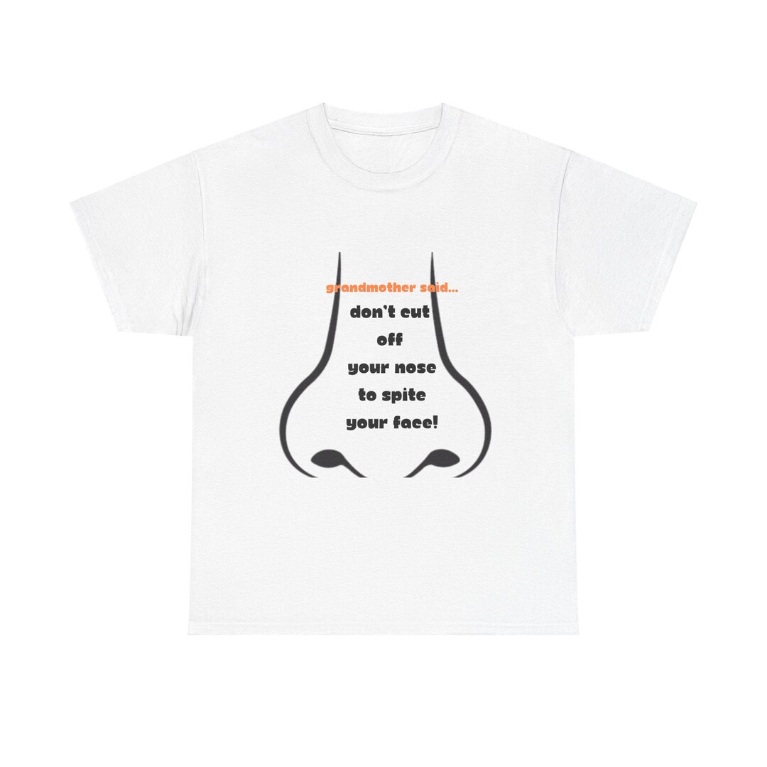 Funny Quote Tee don't Cut off Your Nose to Spite Your Face Unisex Heavy ...