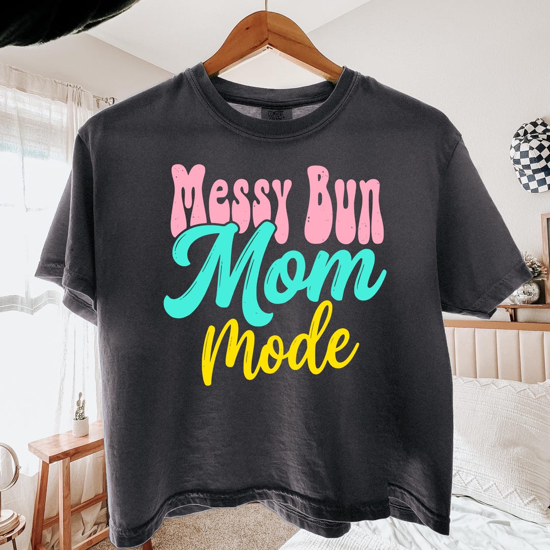Messy Bun Mom Mode PNG, Relatable Motherhood Tee, Busy Mom Life Gift ...