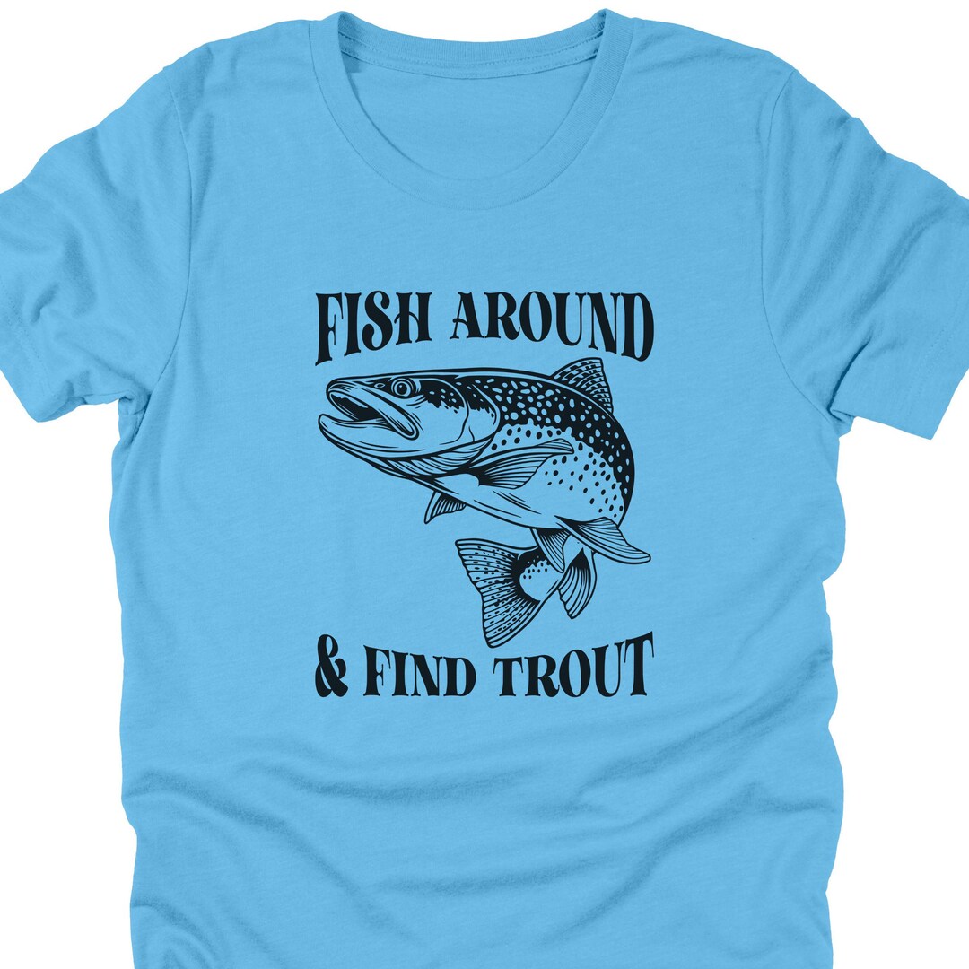 Fish Around and Find Trout Shirt, Fishing Enthusiast Tee, Unisex ...