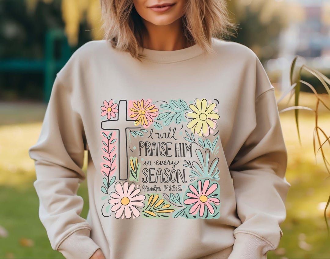 I Will Praise Him in Every Season Spring Sweatshirt, Floral Christian ...
