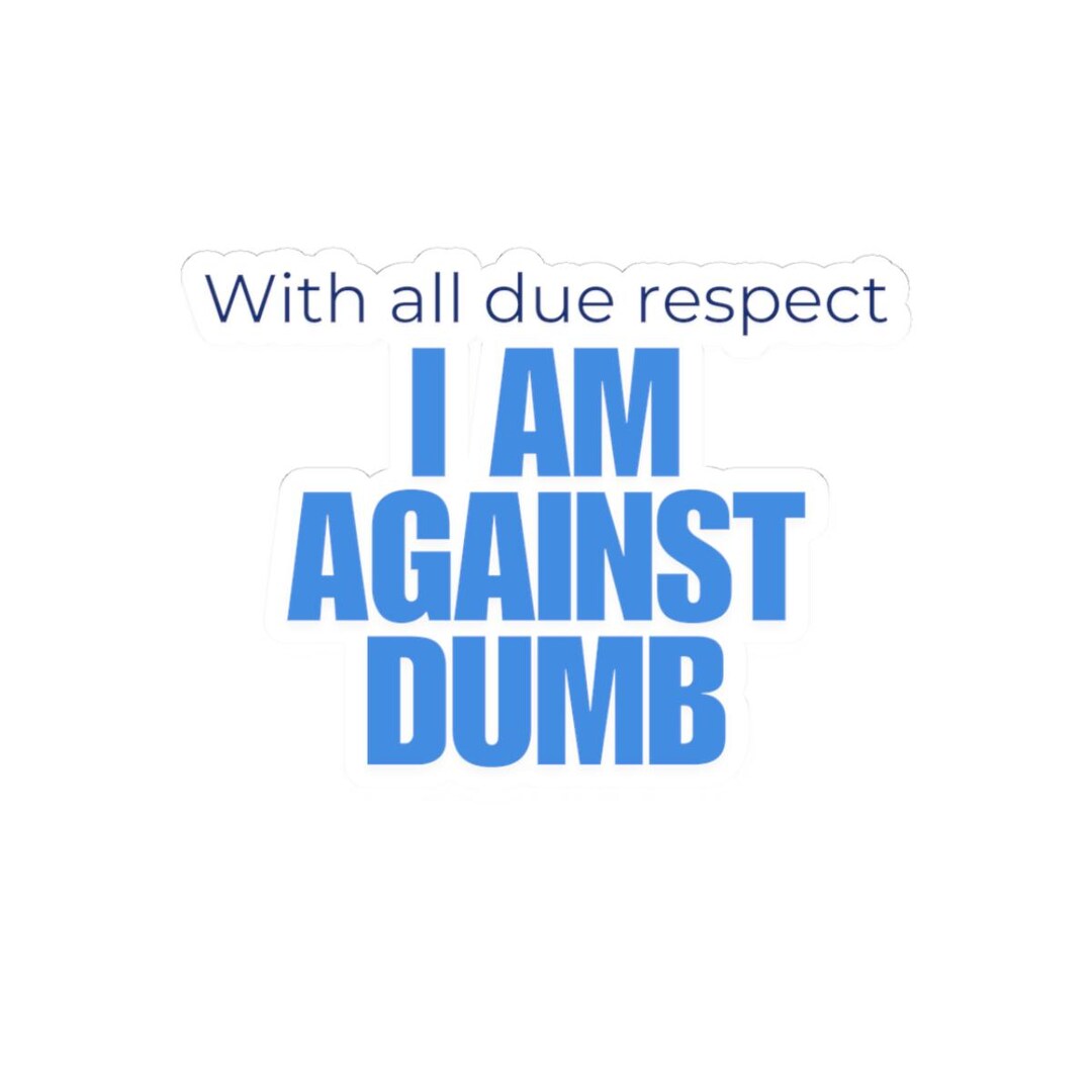 Political Quote Sarcastic Decal with All Due Respect, I Am Against Dumb ...