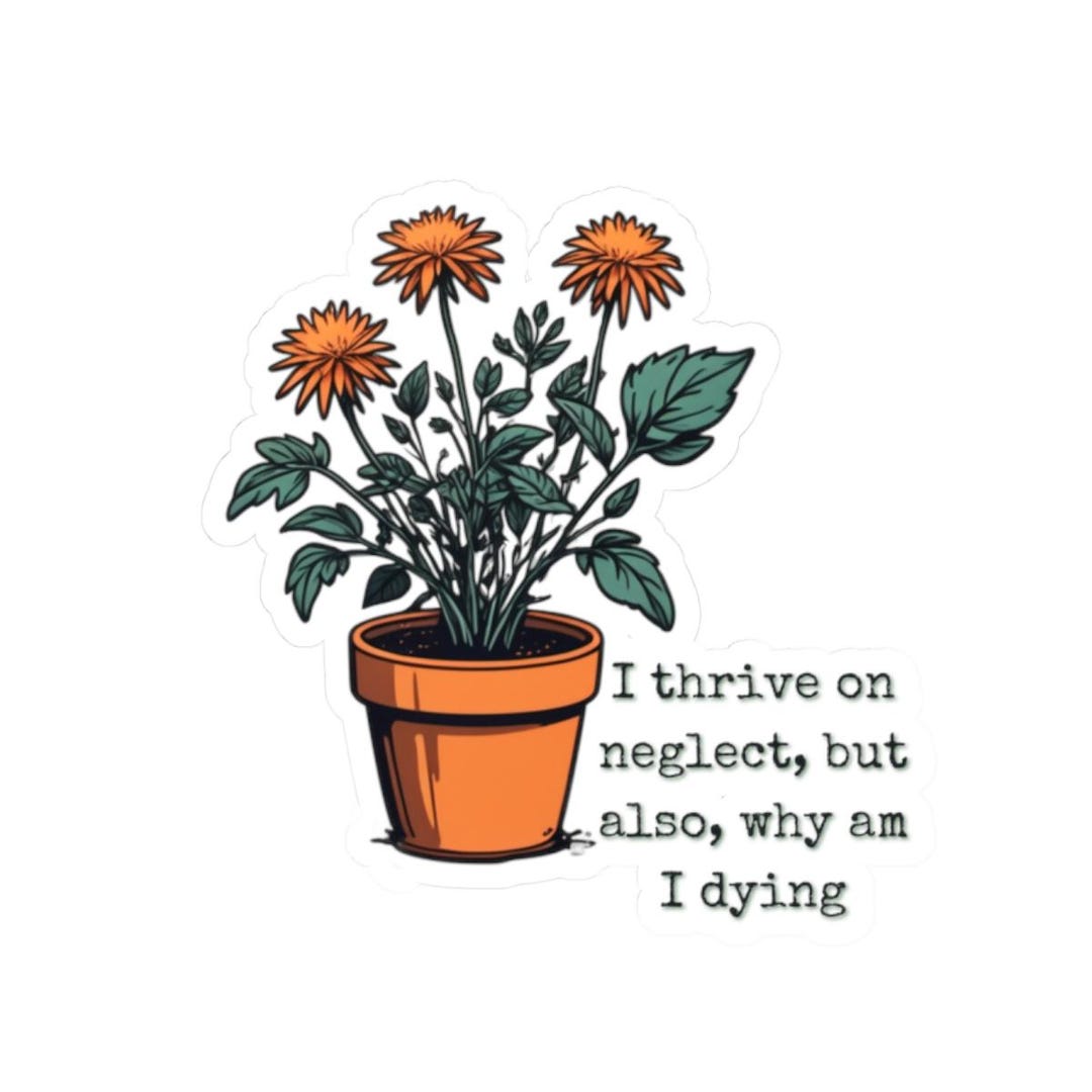 Plant Sticker, Funny Plant - "i Thrive on Neglect but Why Am I Dying ...