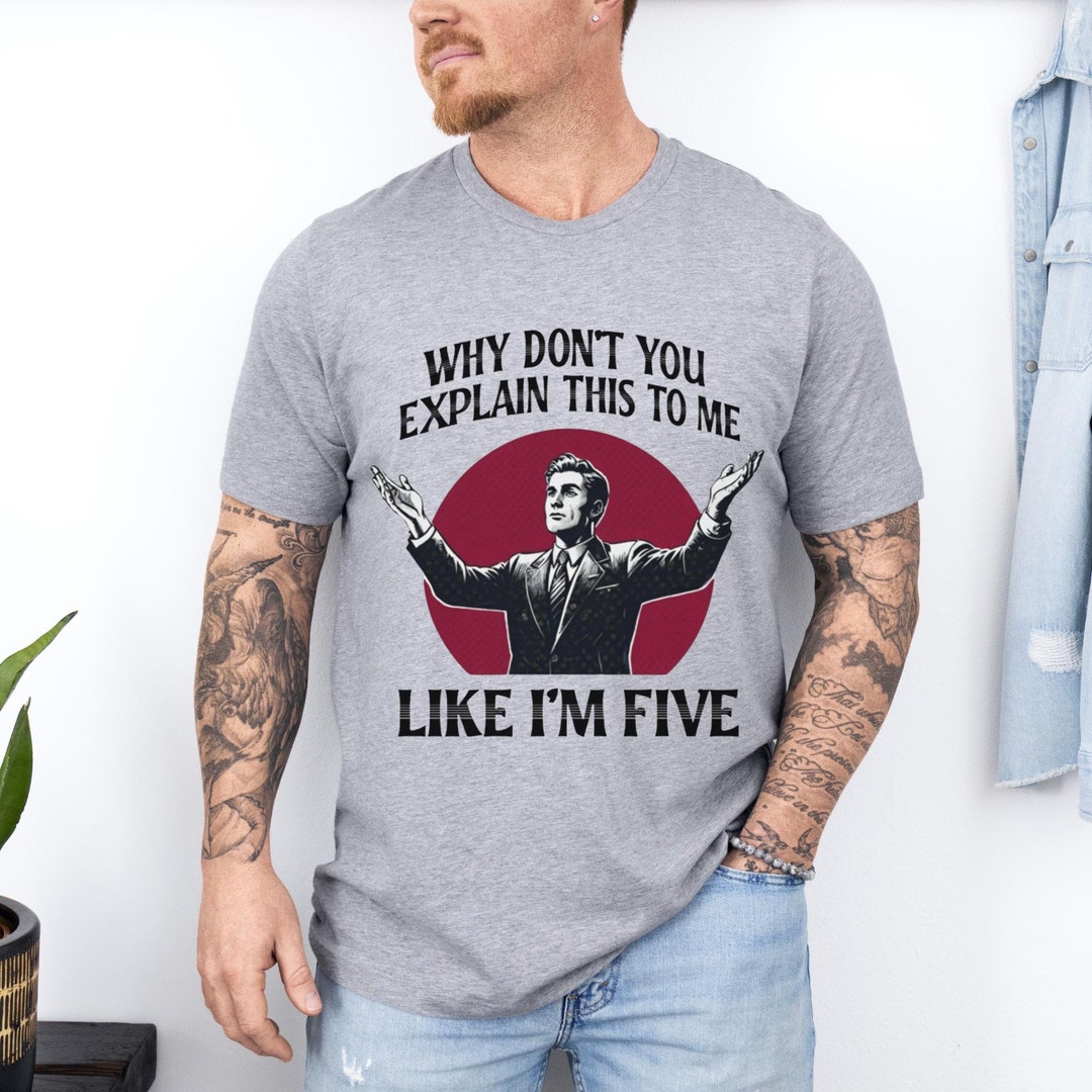 Funny Quote T-shirt, Why Don't You Explain This to Me Like I'm Five, Unisex Tee, Gift for TV ...