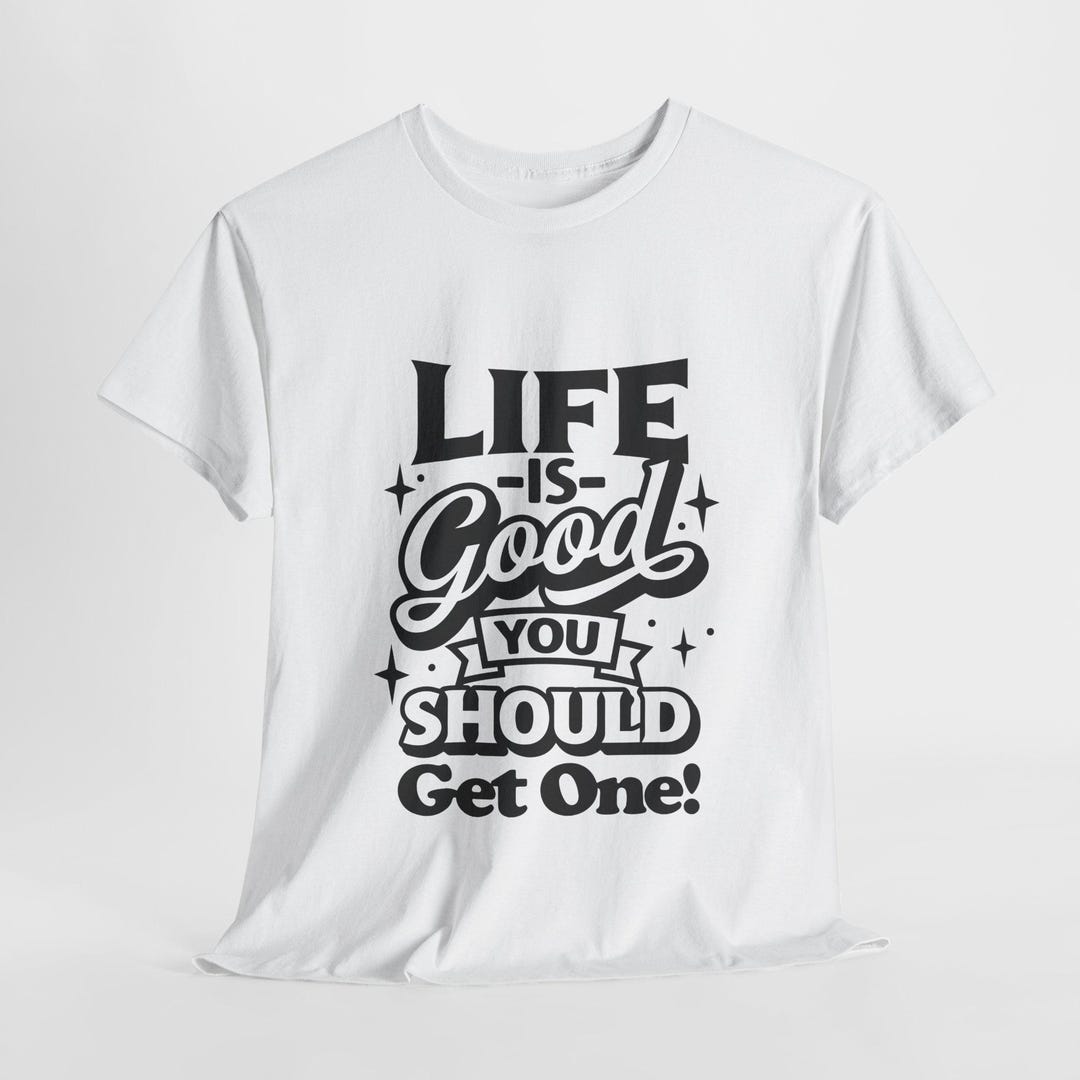 Life is Good You Should Get One | Positive Quote T-shirt ...
