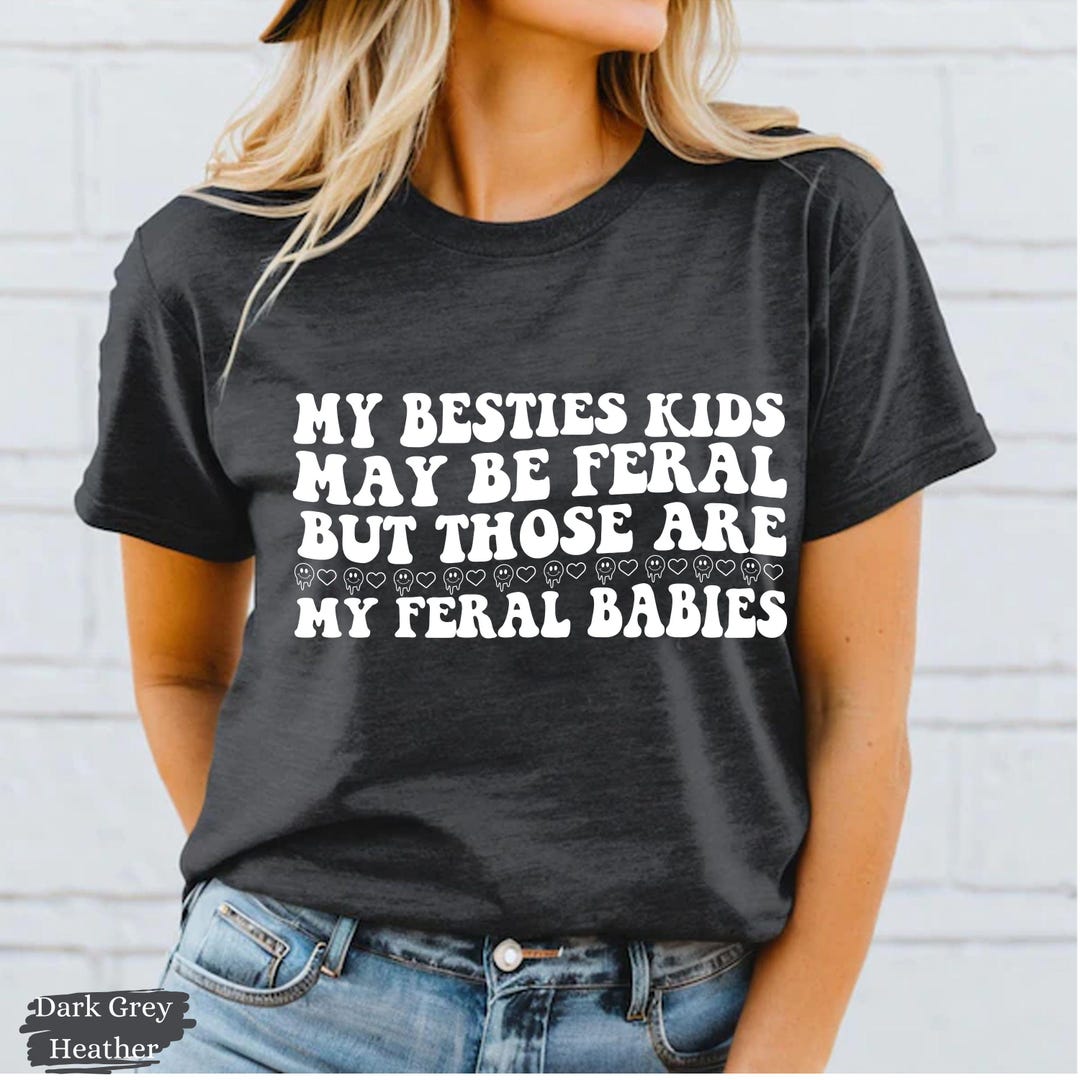 My Besties Kids May Be Feral but Those Are My Feral Babies Shirt, Funny ...