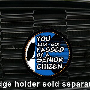 You Just Got Passed by a Senior Citizen - Magnetic Grill Badge for MINI ...