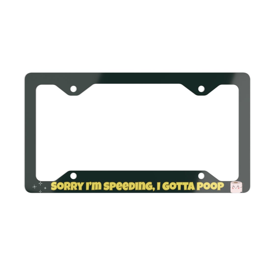 Sorry I'm Speeding I Gotta Poop License Plate Frame - Custom License ...