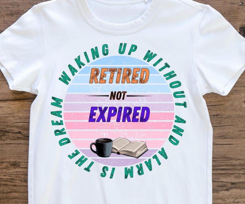 Retired Not Expired PNG Funny Retirement Digital Download No Alarm ...