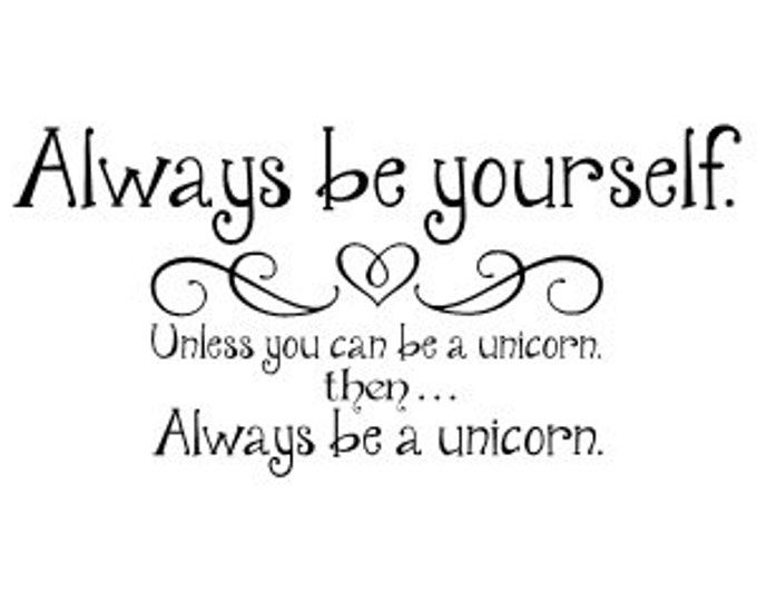 Always Be Yourself - Unless You Can Be a Unicorn, Then Always Be a ...