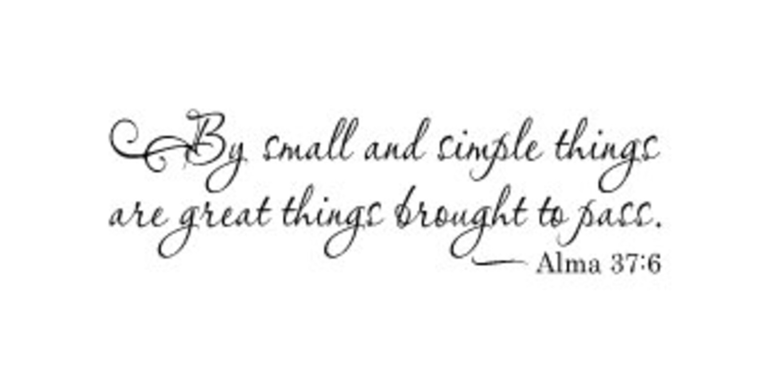By Small and Simple Things Are Great Things Come to Pass Alma 37:6 ...