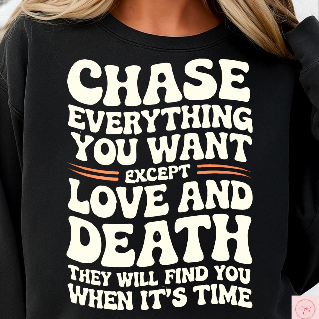 Chase Everything You Want Except Love and Death They Will Find You When ...