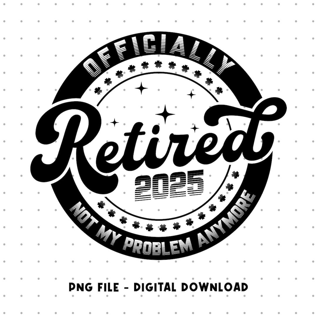 2025 Officially Retired Not My Problem Anymore Png, Retirement Svg Cut ...