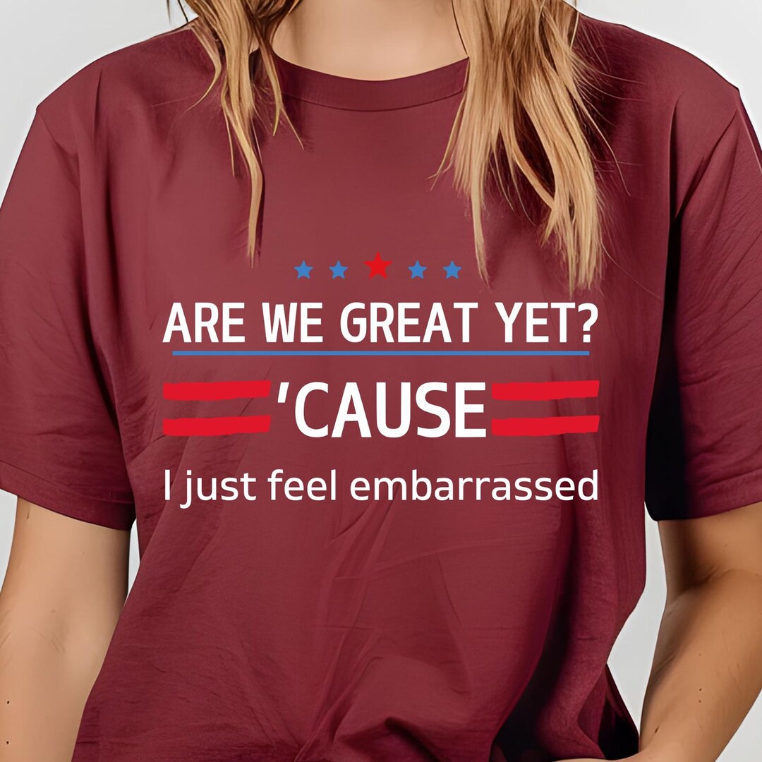 Comfort Colors Are We Great Yet? Cause I Just Feel Embarrassed Shirt ...