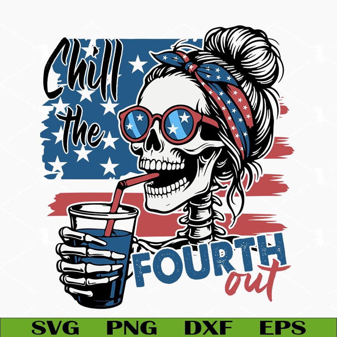 Chill the Fourth Out Svg, Patriotic Skeleton Svg, Skull Messy Bun 4th ...