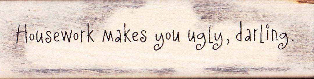 Housework Make You Ugly, Darling Wood Rubber Stamp Block Inky Antics ...