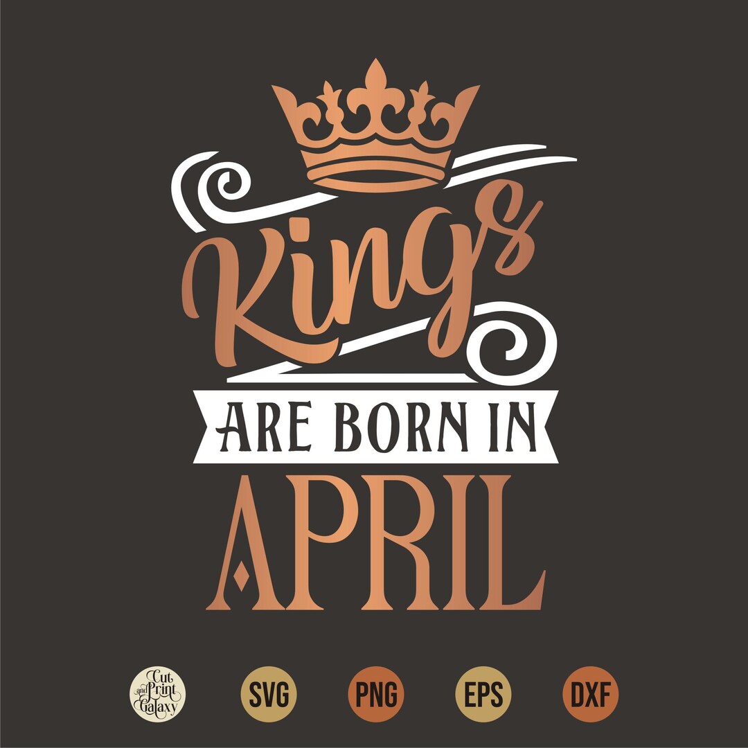 Kings Are Born in April Svg, Birthday King Svg, April Birthday Svg, Men ...