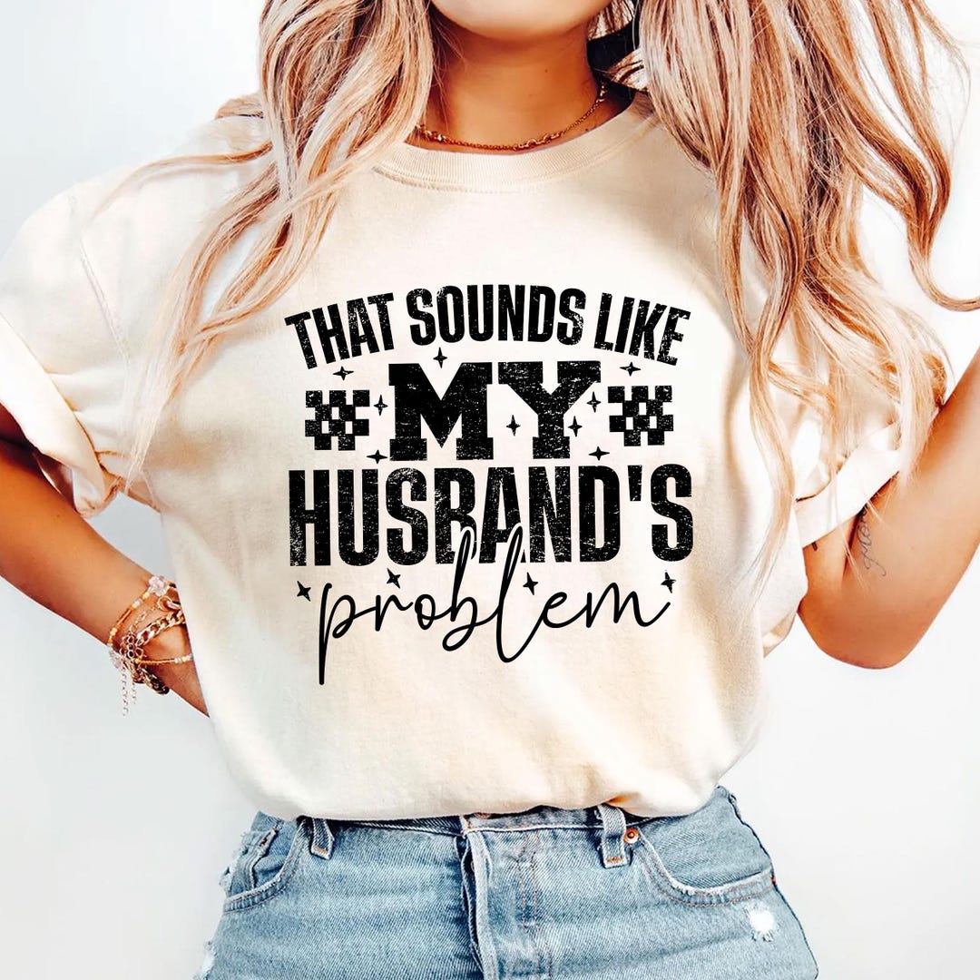 That Sounds Like My Husbands Problem | Funny Wife Gift | Comfort Colors ...