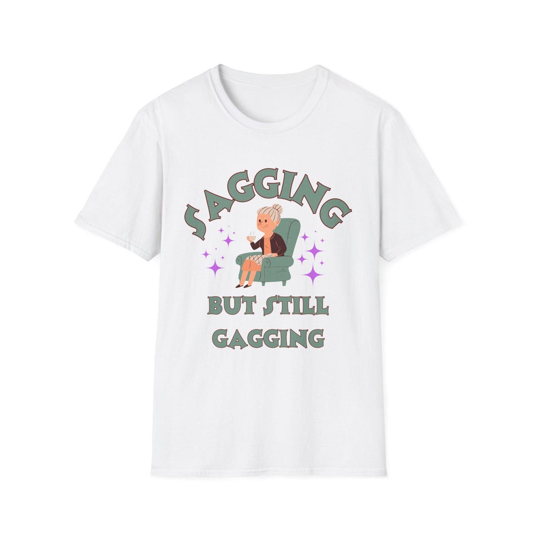 Sagging but Still Gagging, Raunchy Funny Unisex T-shirt for ...